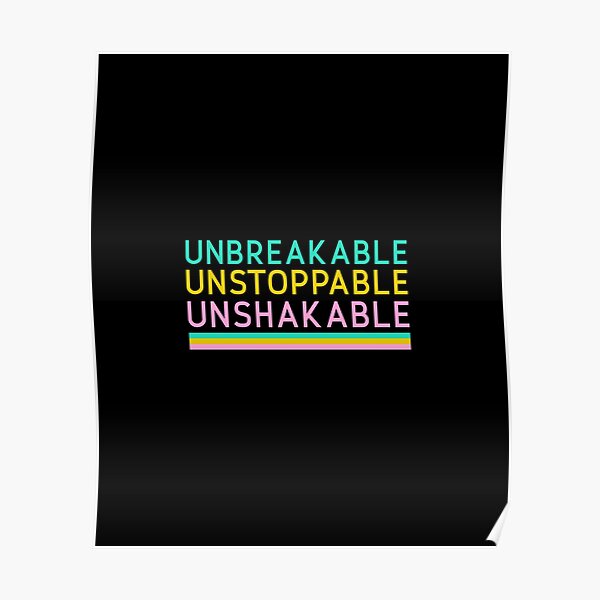 "UNBREAKABLE, UNSTOPPABLE, UNSHAKABLE" Poster for Sale by AtisanArt ...