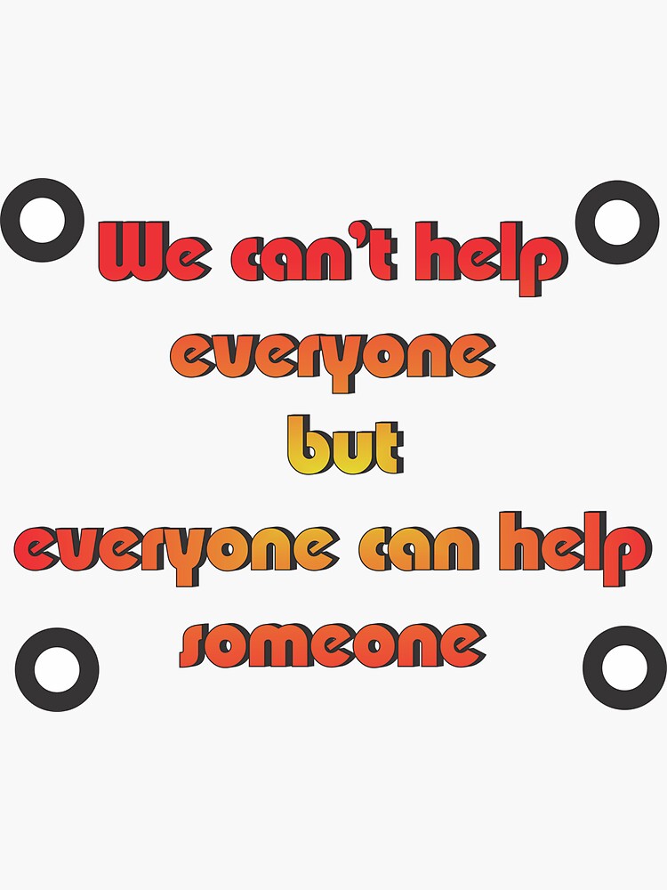 "We Can't Help Everyone But Everyone Can Help Someone" Sticker for Sale ...