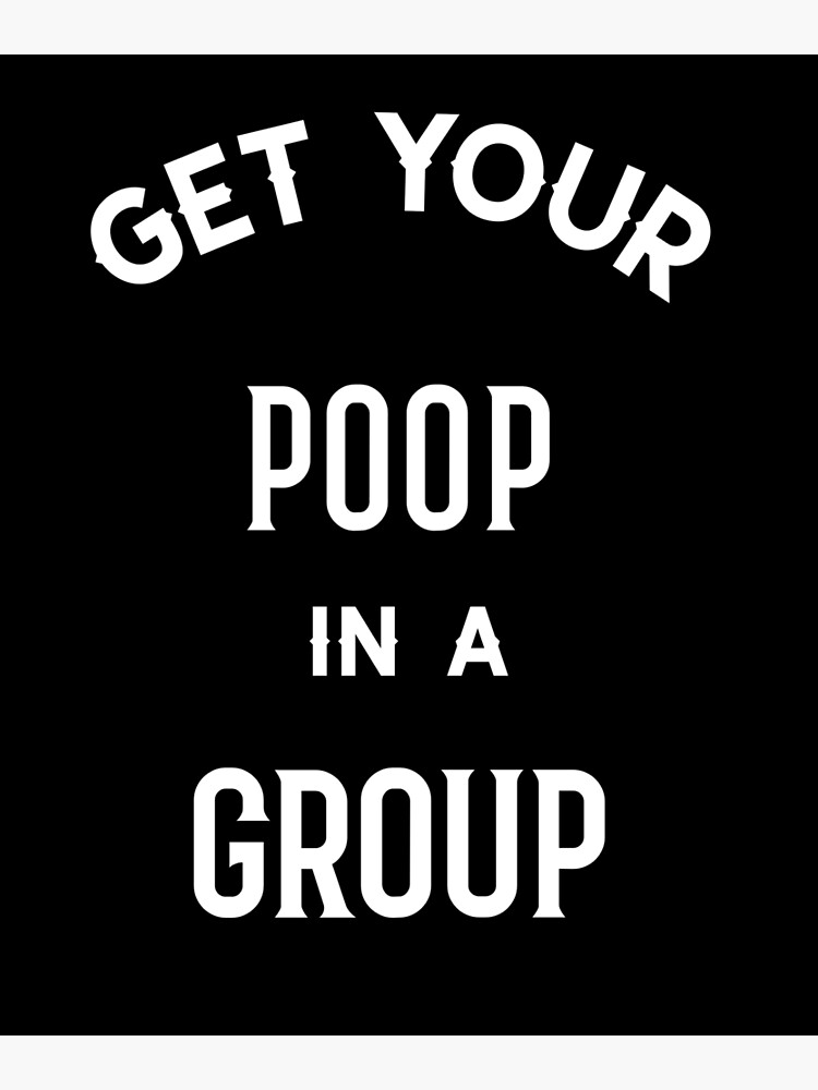 "Funny Get Your Poop in a Group design" Poster for Sale by podvos83 ...