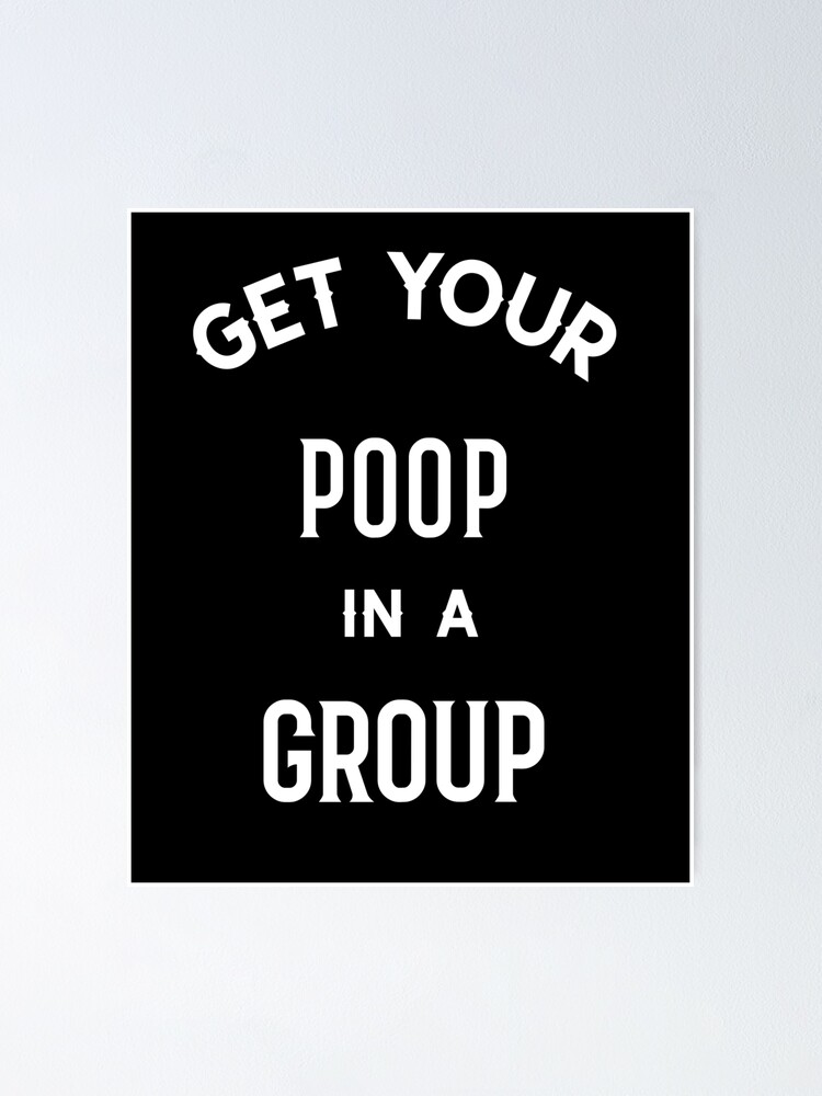 "Funny Get Your Poop in a Group design" Poster for Sale by podvos83 ...