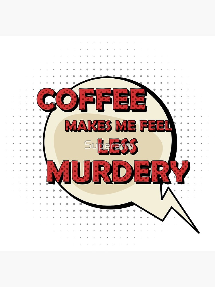 "Coffee makes me feel less murdery" Poster for Sale by Superarm | Redbubble