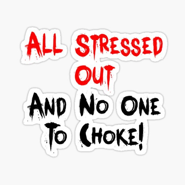 "All Stressed Out And No One to Choke" Sticker by nuttylass1 | Redbubble