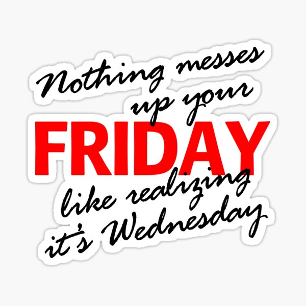 "Nothing messes up your FRIDAY like realizing it's Wednesday" Sticker ...