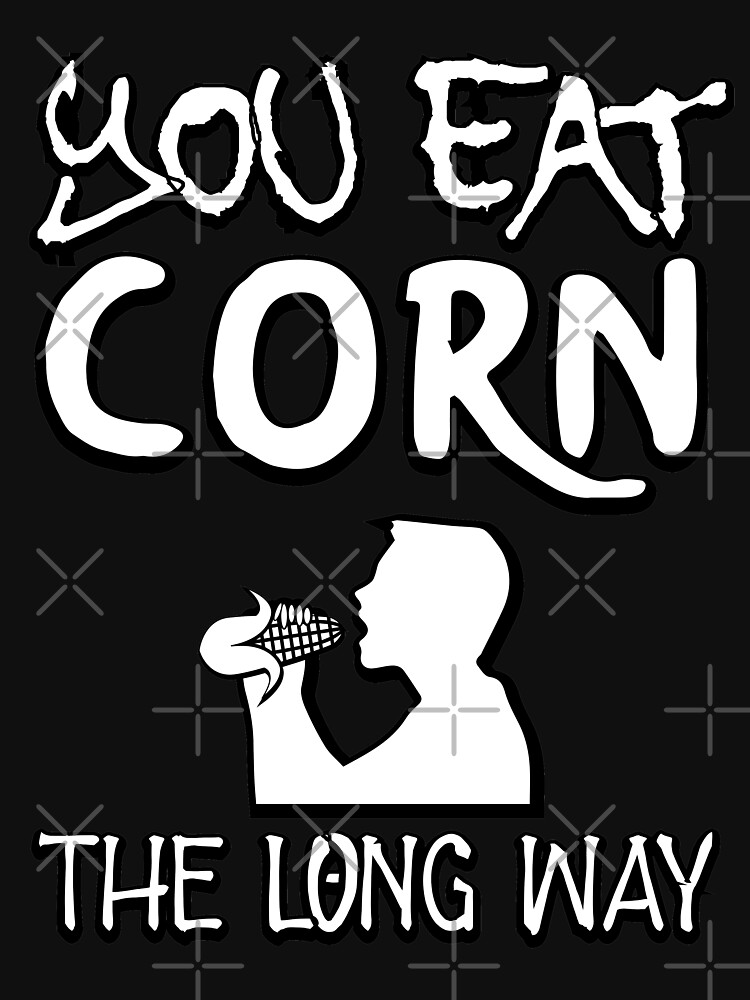 "You Eat Corn The Long Way" T-shirt for Sale by Totaldannation ...