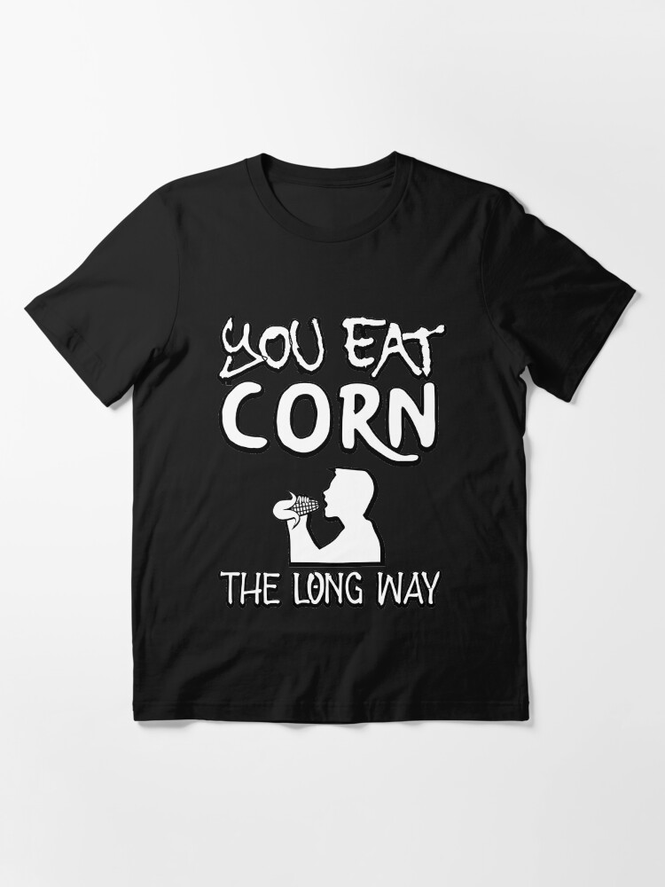 "You Eat Corn The Long Way" T-shirt for Sale by Totaldannation ...