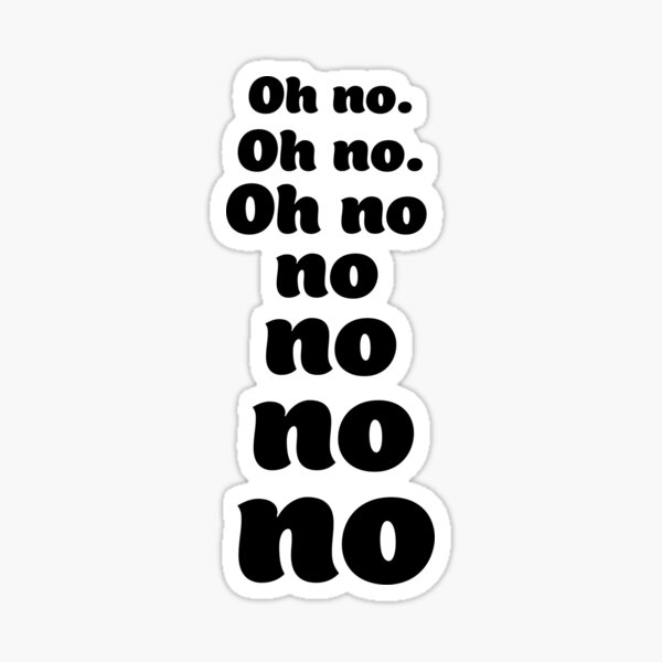 "Oh no oh no oh no no no no no" Sticker for Sale by MandVDesigns ...