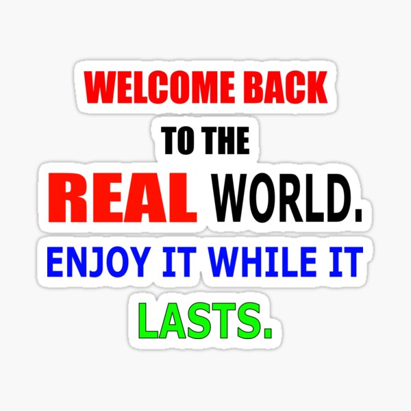 "Welcome Back to the Real World! Enjoy it While it Lasts." Sticker for ...