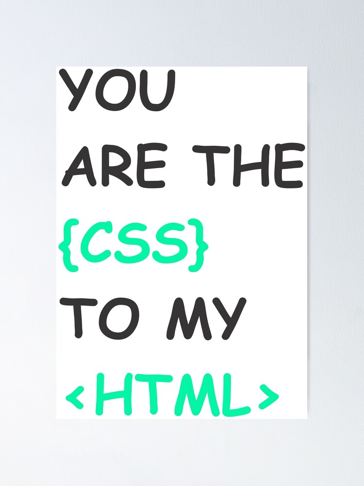 "You are the CSS of my HTML." Poster by wanc-designs | Redbubble