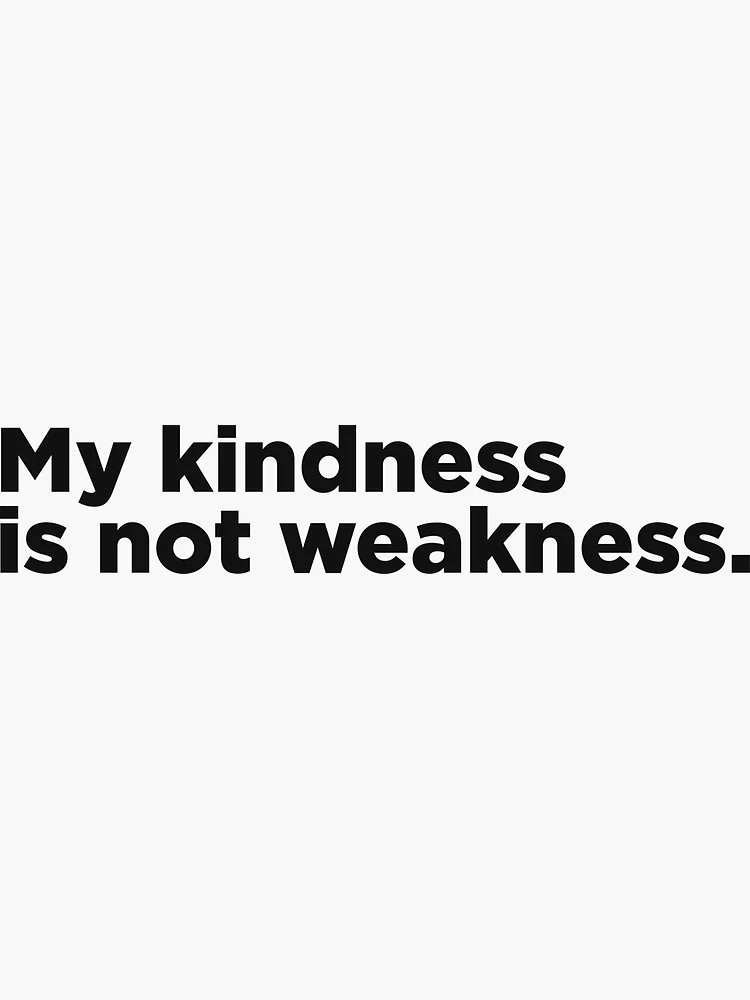 My Kindness Is Not Weakness Quotes