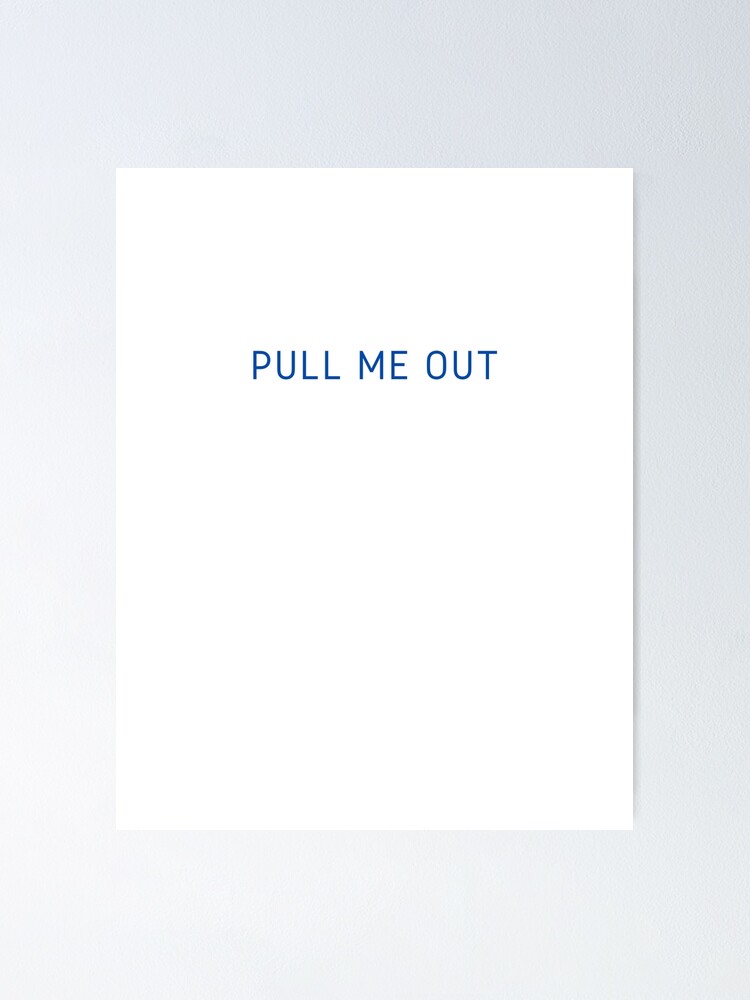 "pull me out" Poster for Sale by CreativevillaTS | Redbubble