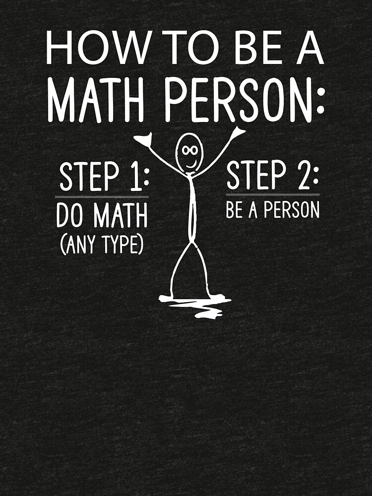 "How to be a math person step 1: do math any type step 2: be a person ...
