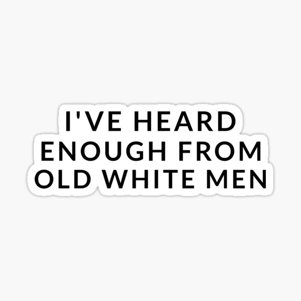 I ve Heard Enough From Old White Men Political Design Politics USA i-ve-heard-enough-from-old-white-men-political-design-politics-usa