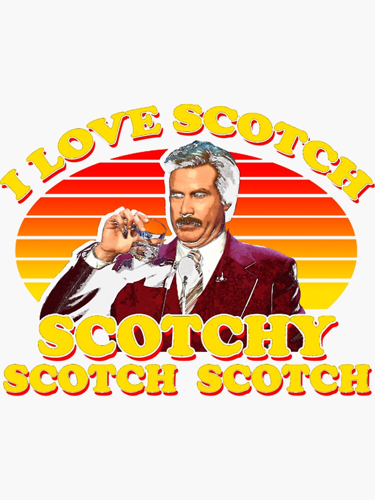 "I Love Scotch Scotchy Scotch Scotch from Anchorman: The Legend of Ron ...