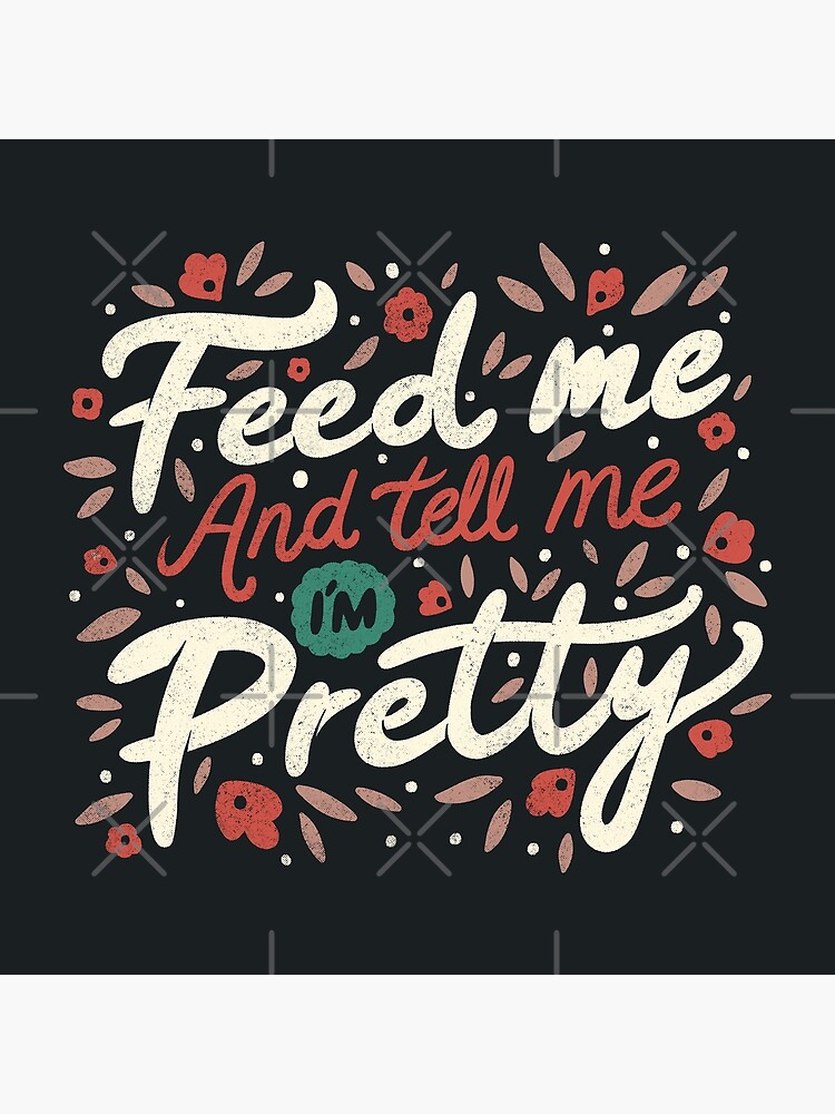 "Feed Me And Tell Me I'm Pretty Quote" Poster for Sale by tobiasfonseca ...
