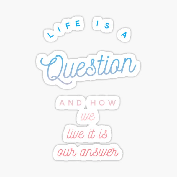 "Life is a question and how we live it is our answer" Sticker for Sale ...