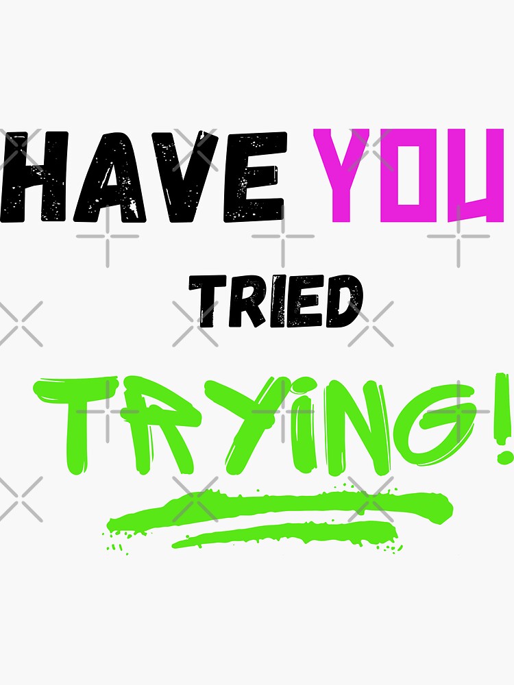 "Have You Tried TRYING!" Sticker for Sale by CartersHat | Redbubble