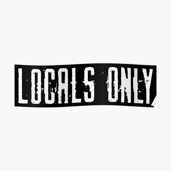 "Locals Only" Poster for Sale by PulsingDork | Redbubble