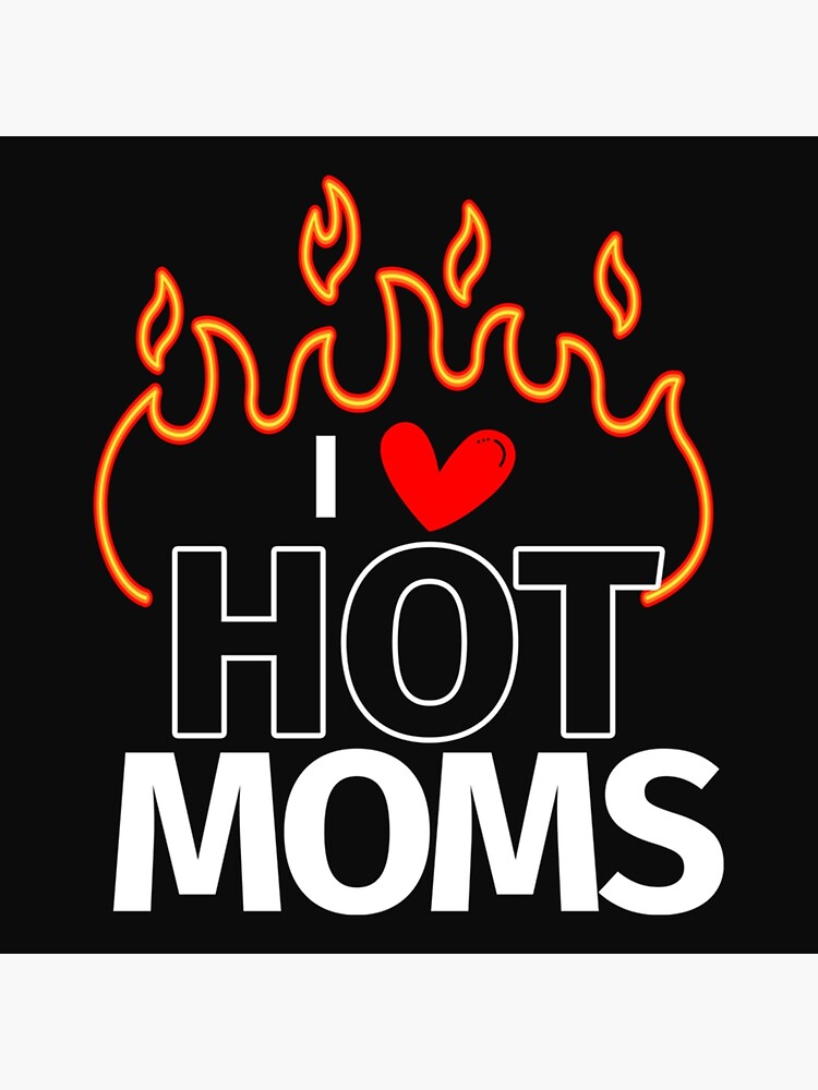 I Love Hot Moms Sexy Hot Mama Poster By Lycuonganht Redbubble