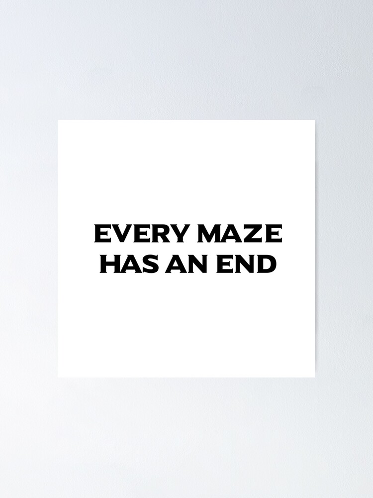 "every maze has an end - maze runner" Poster by MirTings | Redbubble