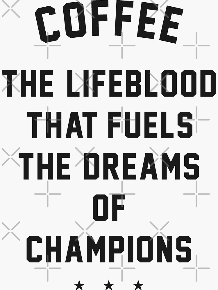 "Coffee - the lifeblood that fuels the dreams of champions" Sticker for ...