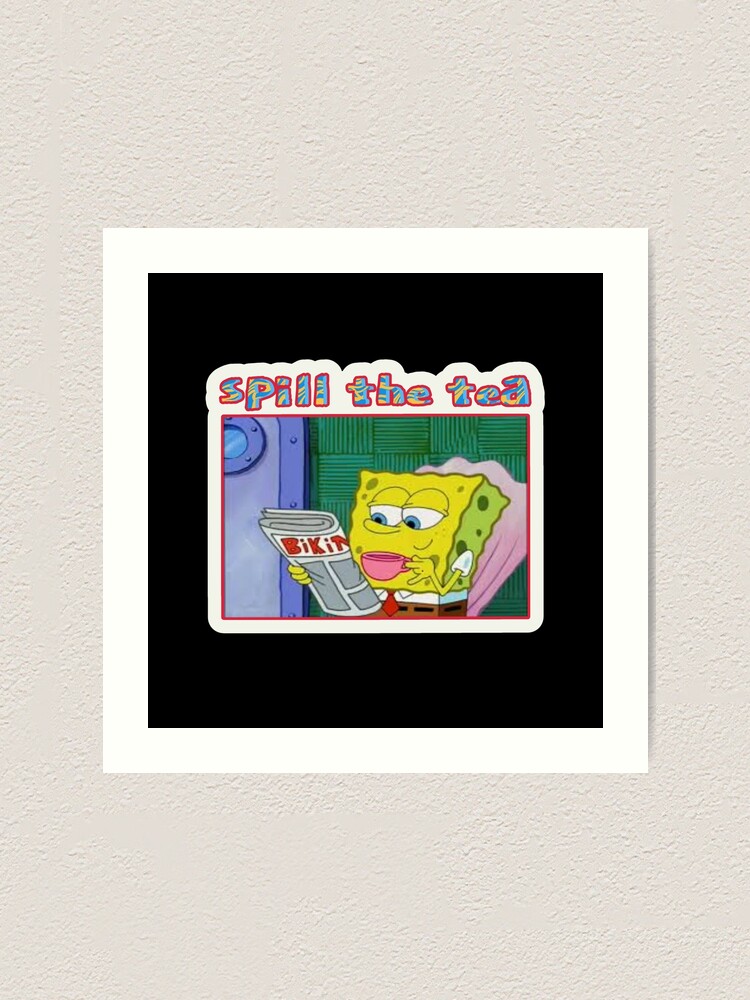 "spongebob spill the tea meme!!!!!" Art Print for Sale by MyDogWeird ...