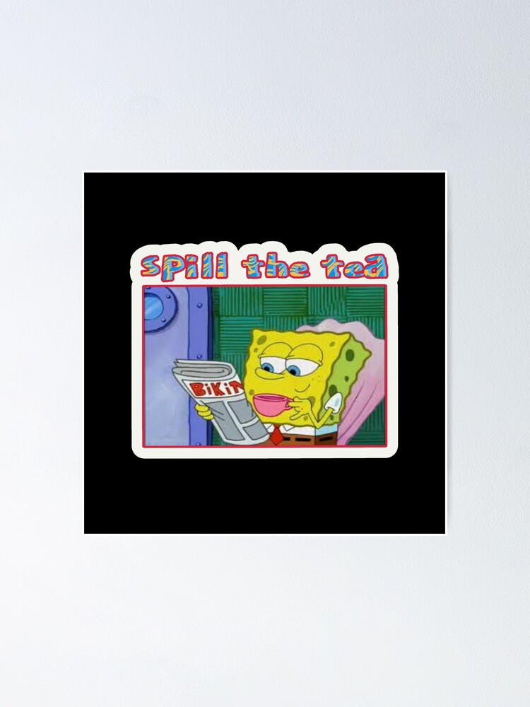 "spongebob spill the tea meme!!!!!" Poster for Sale by MyDogWeird ...