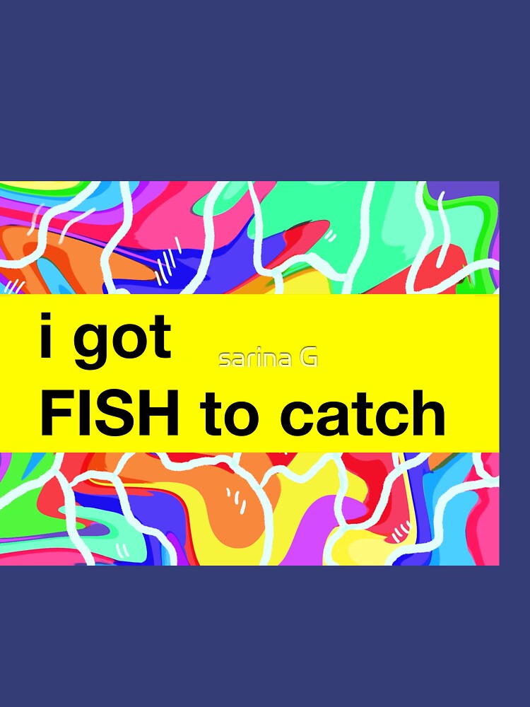 "i got fish to catch" T-shirt by SarinaGounden | Redbubble