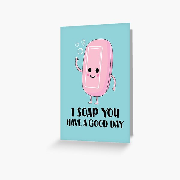 "Soap You Have a Good Day - Funny Soap" Greeting Card for Sale by ...