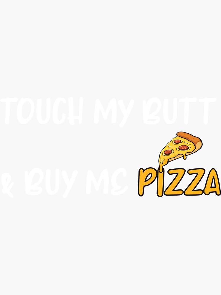 "Touch my butt and buy me pizza" Sticker for Sale by Thereyou | Redbubble
