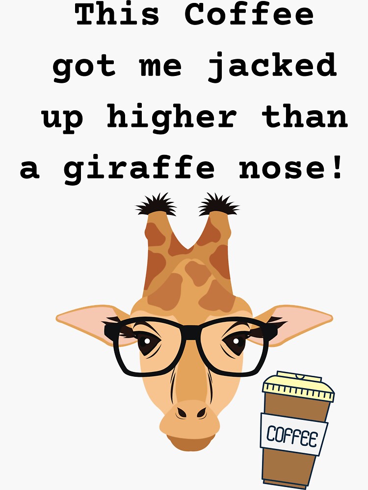 "This coffee got me jacked up higher than a giraffe nose!" Sticker for ...