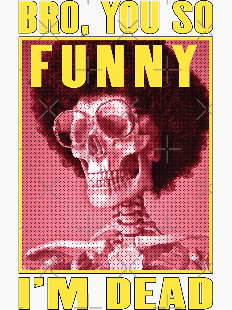 "Bro, You So Funny - I'm Dead - Dark Humor- Skeleton" Sticker for Sale ...