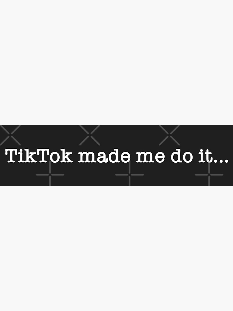 "Explanation with TikTok involved- TikTok made me do it" Sticker for ...