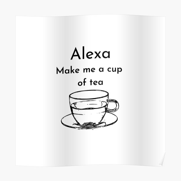 "Alexa Make Me a Cup of Tea" Poster for Sale by woodstock-1969 | Redbubble
