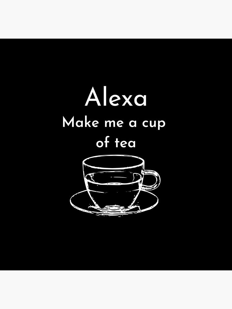 "Alexa Make Me a Cup of Tea" Poster for Sale by woodstock-1969 | Redbubble