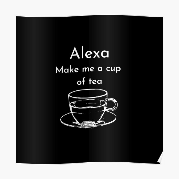 "Alexa Make Me a Cup of Tea" Poster for Sale by woodstock-1969 | Redbubble