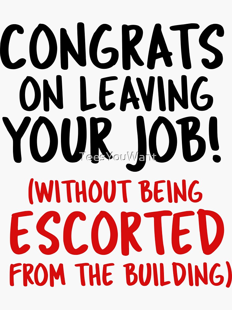 "Congratulations On Leaving Your Job Without Being Escorted From The ...