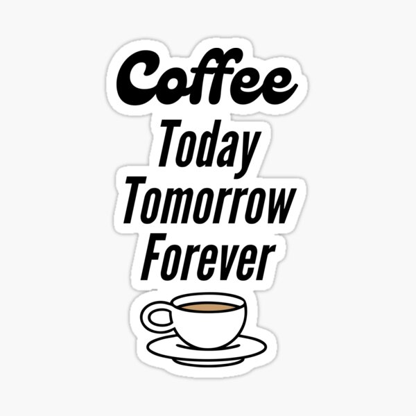 "Coffee Today Tomorrow Forever - Funny Coffee Quotes" Sticker for Sale ...