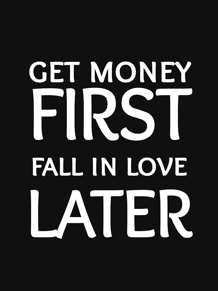 "Get Money First Fall In Love Later" T-shirt by MK-TEE | Redbubble ...