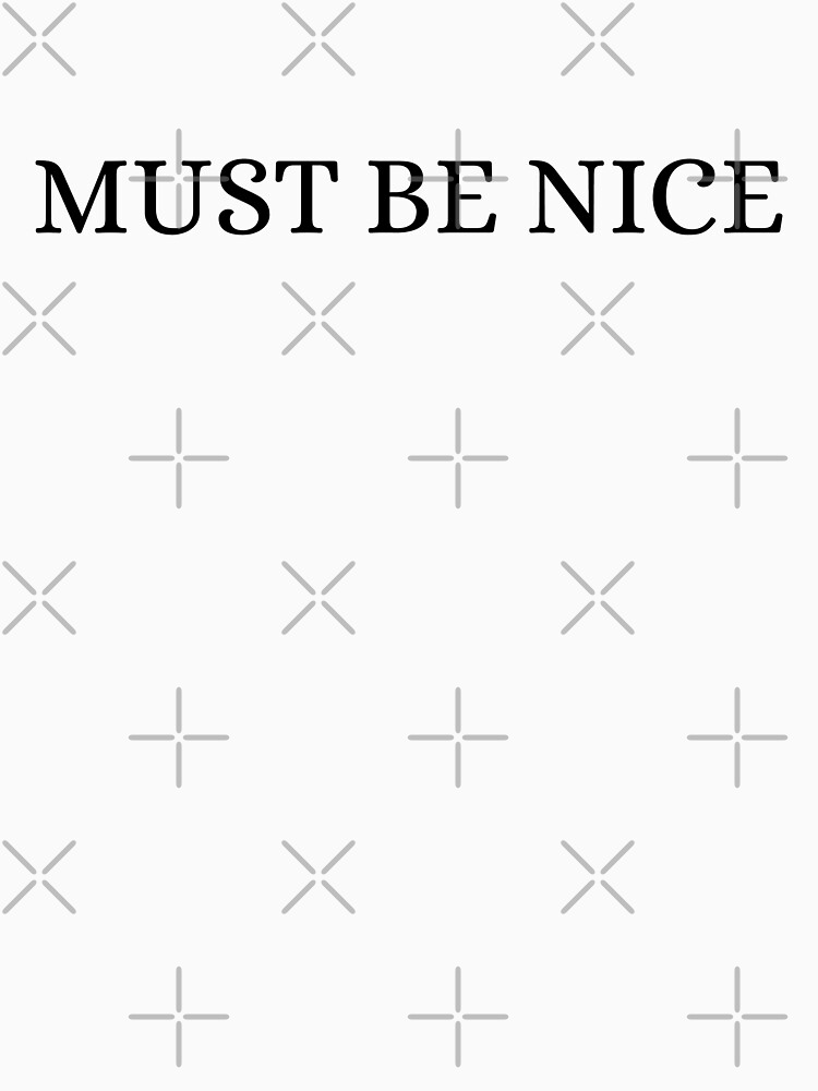 "Must be nice (black)" T-shirt for Sale by hayleyrolfe | Redbubble ...