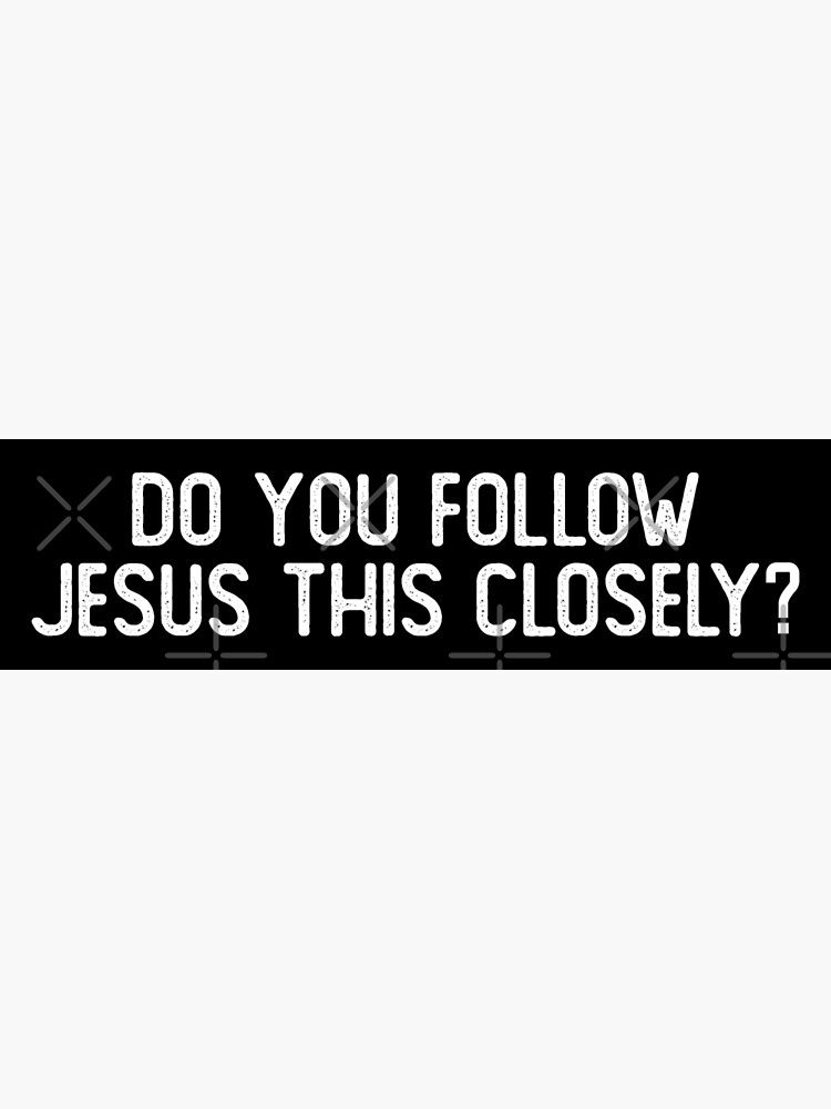 "Do You Follow Jesus This Closely Cool Bumper" Poster by Soursoul99 ...