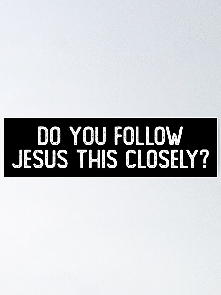 "Do You Follow Jesus This Closely Cool Bumper" Poster by Soursoul99 ...