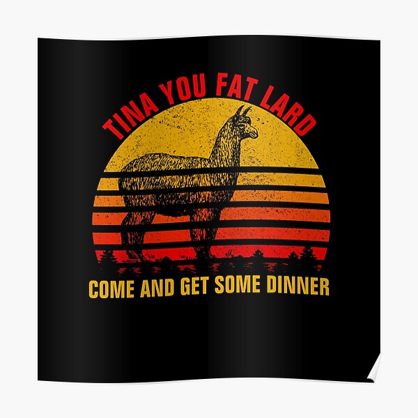 "tina you fat lard come get some dinner" Poster by naserabdo | Redbubble