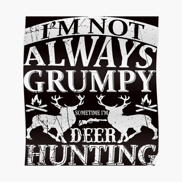 "I'm not always grumpy sometimes I am deer hunting" Poster by ...