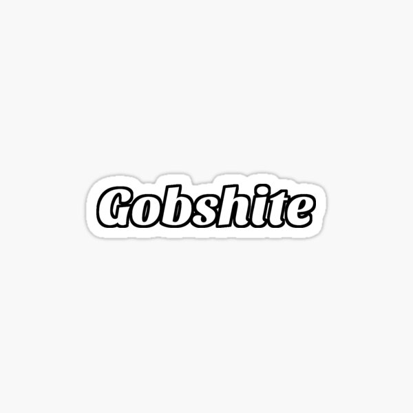 Gobshite Gifts & Merchandise for Sale | Redbubble