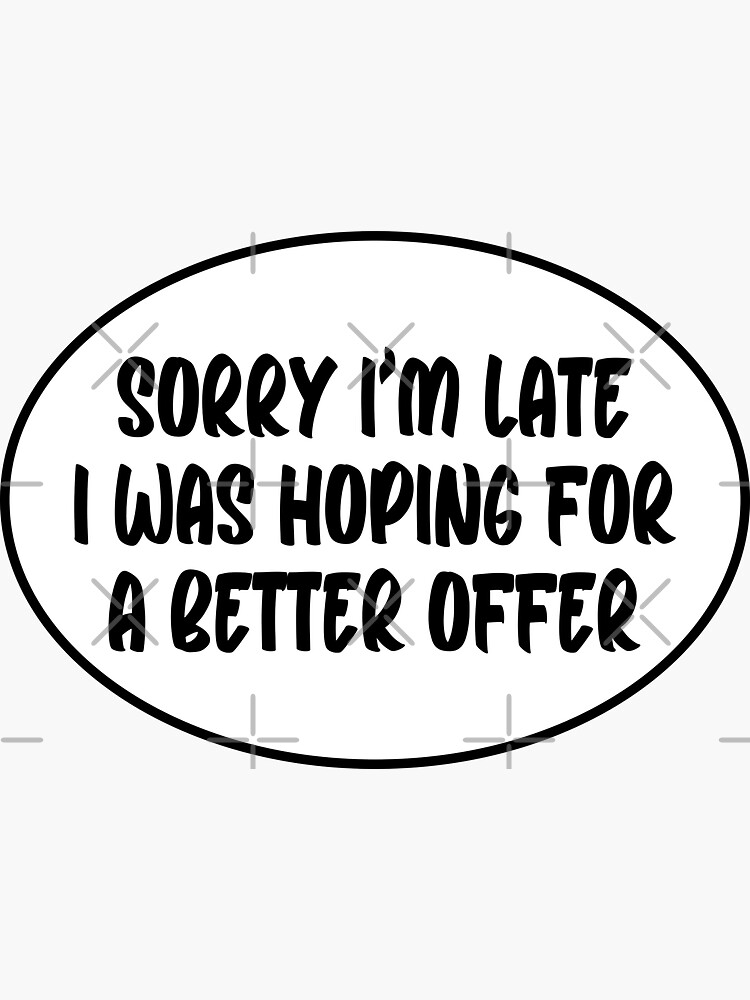 "Sorry I am Late, I was Waiting for a Better Offer Funny Quotes ...