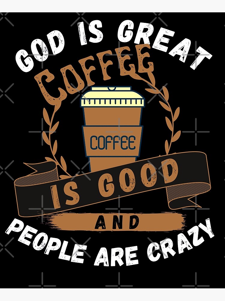 "god is great coffee is good and people are crazy" Poster by ...