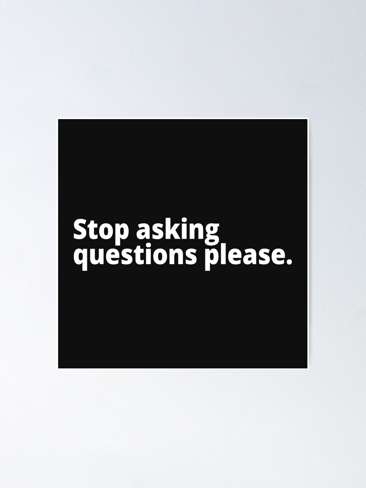 "Stop asking questions please." Poster for Sale by WittyChest | Redbubble