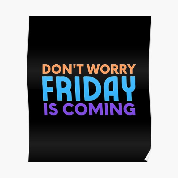 "DONT WORRY FRIDAY IS COMING" Poster by TThousand | Redbubble