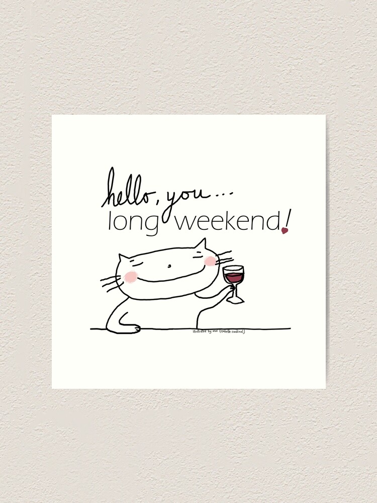 "Hello you, long weekend ! / Cat " Art Print by eyecreate | Redbubble