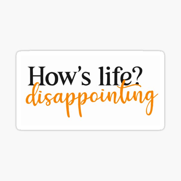 "How's Life? Disappointing" Sticker for Sale by hellerqueenbee | Redbubble